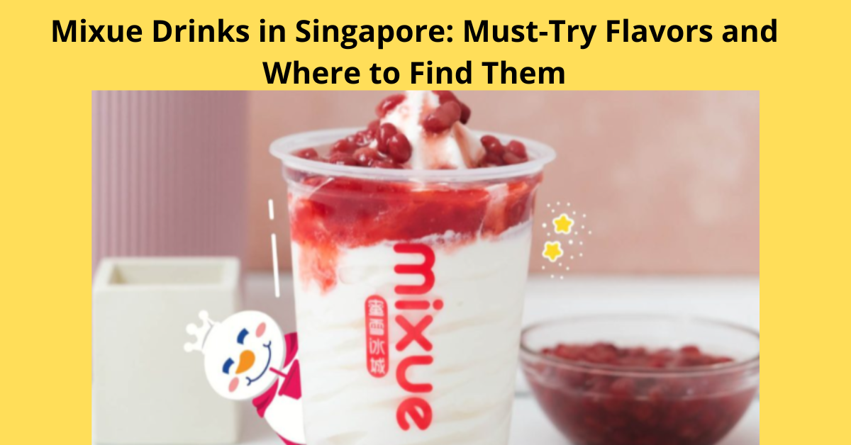 Mixue Drinks in Singapore: Must-Try Flavors and Where to Find Them